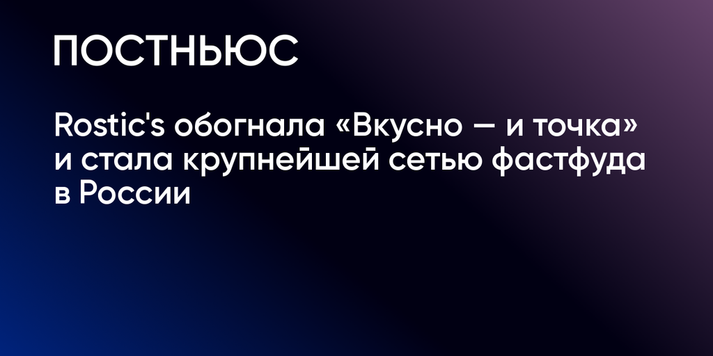 Rostic's обогнала «Вкусно — и точка» и стала крупнейшей сетью фастфуда ...